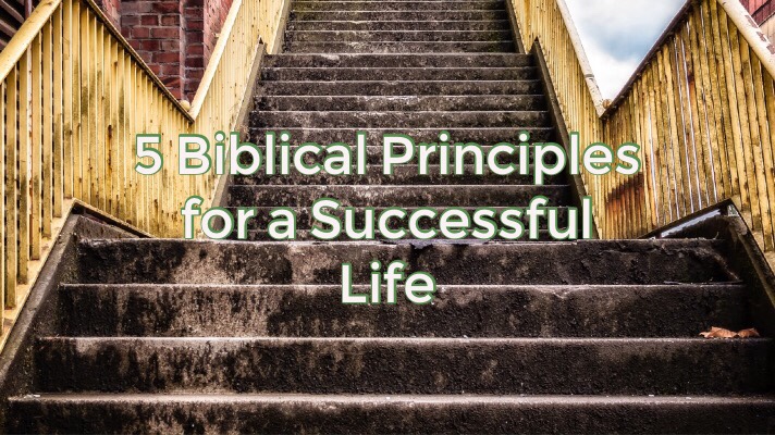 5 Biblical Principles for a Successful Life – Counted Faithful